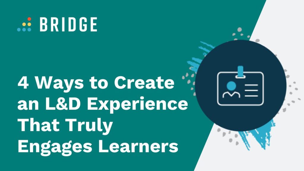 4 Ways to Create a Truly Engaging L&D Experience | Bridge